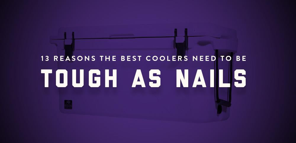 13 Reasons the Best Coolers Need to Be Tough as Nails - Bison Coolers